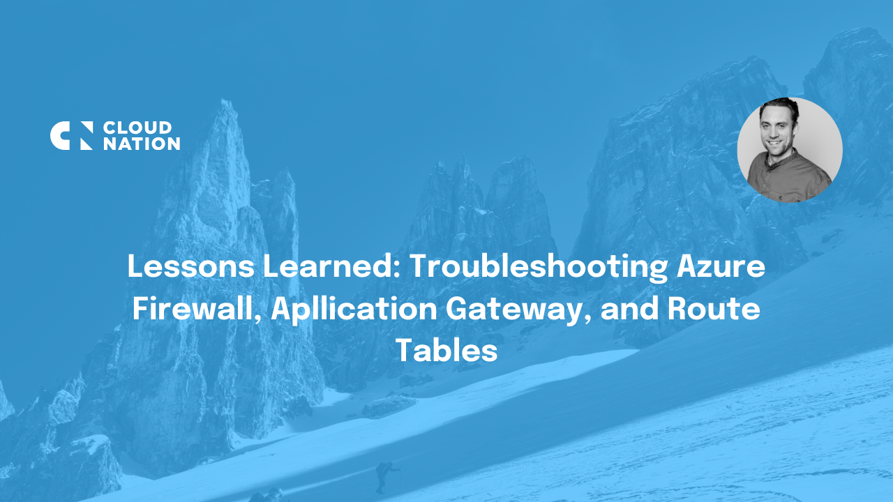 Lessons Learned: Troubleshooting Azure Firewall, Application Gateway, and Route Tables